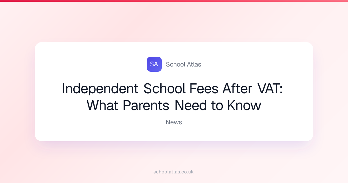Independent School Fees After VAT: What Parents Need to Know | School Atlas